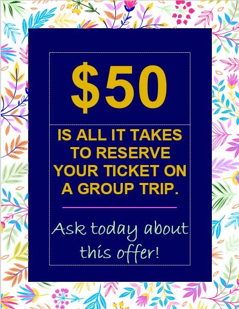 $50 is all it takes to reserve your ticket on a group trip. Ask about ...